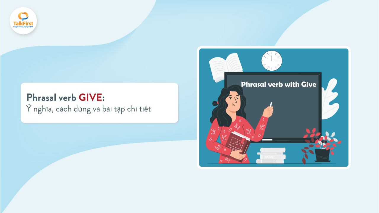 Phrasal verb Give: Ý nghĩa, cách dùng và bài tập thực hành chi tiết