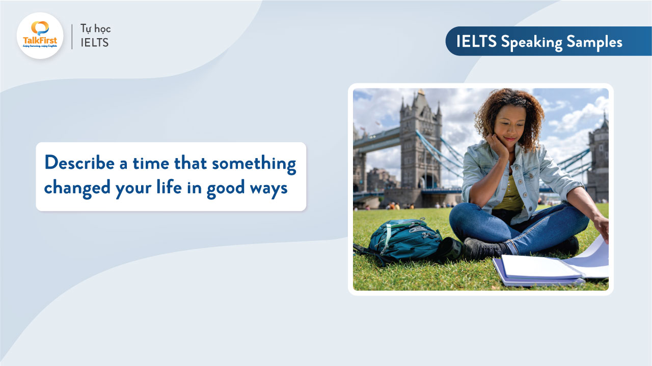 Describe a time that something changed your life in good ways - Bài mẫu IELTS Speaking Part 2 & 3