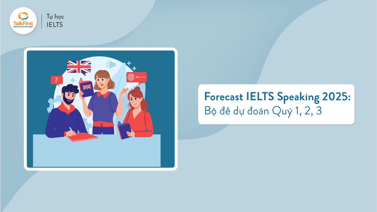 Forecast IELTS Speaking 2025 - Bộ đề dự đoán Quý 1, 2, 3