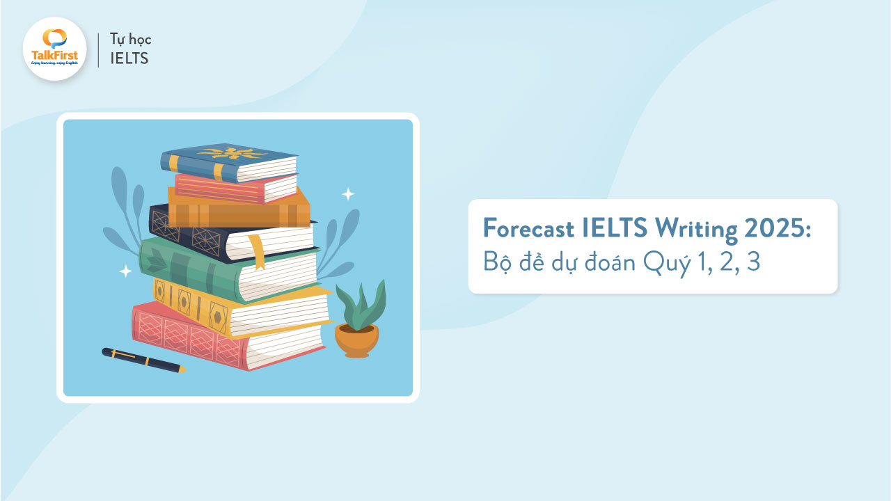 Forecast IELTS Writing 2025 - Bộ đề dự đoán Quý 1, 2, 3